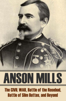 Anson Mills: the Civil War, the Sioux War, and Beyond (Abridged ...