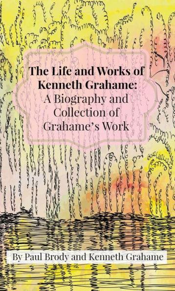 The Life and Works of Kenneth Grahame: A Biography and Collection of ...