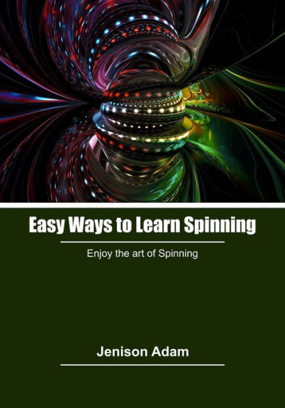 Easy ways to learn Spinning: Enjoy the art of Spinning by Jenison Adam ...