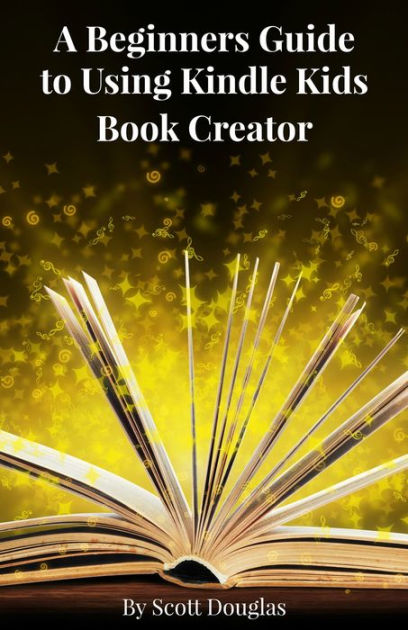 A Beginners Guide to Using Kindle Kids Book Creator by Scott Douglas ...