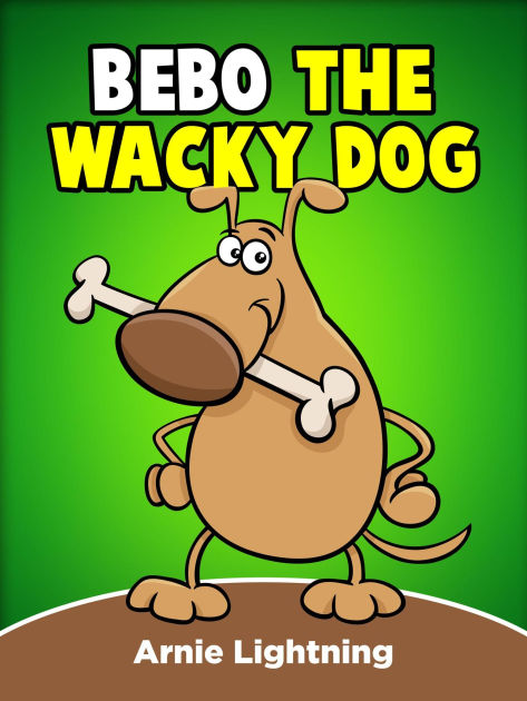 Bebo the Wacky Dog by Arnie Lightning | eBook | Barnes & Noble®