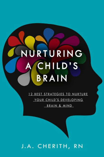 Nurturing A Child's Brain by J.A. Cherith, RN | eBook | Barnes & Noble®