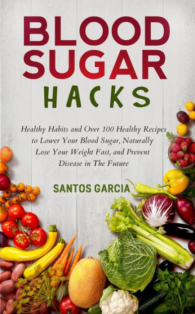 Blood Sugar Hacks: Healthy Habits and Over 100 Healthy Recipes to Lower ...