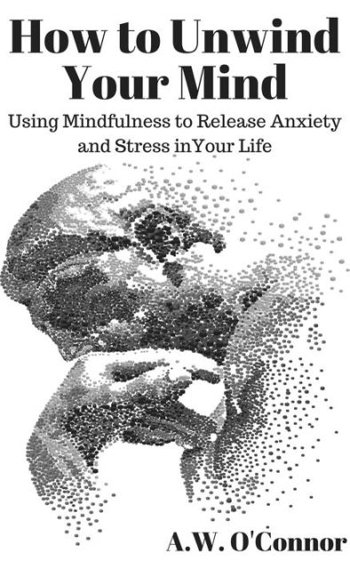 How to Unwind Your Mind: Using Mindfulness to Release Anxiety and ...