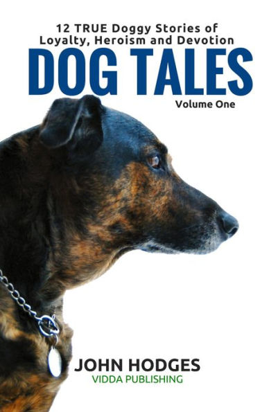 Dog Tales Vol 1: 12 TRUE Dog Stories of Loyalty, Heroism and Devotion ...
