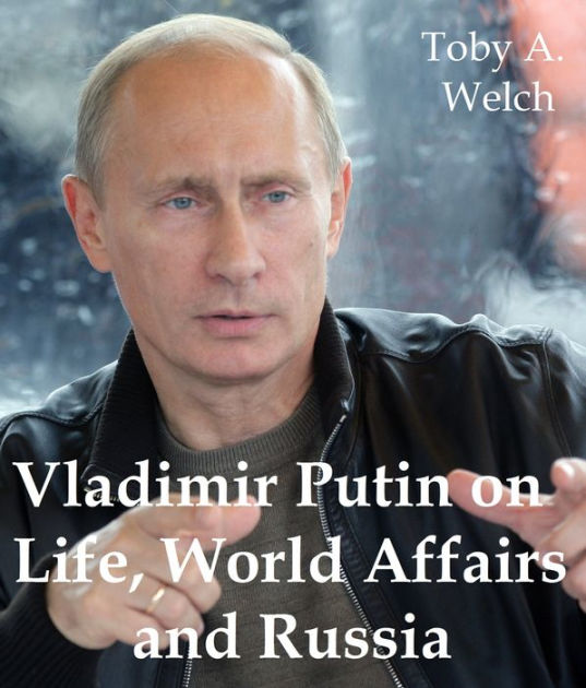 Vladimir Putin on Life, World Affairs and Russia by Toby Welch | eBook ...