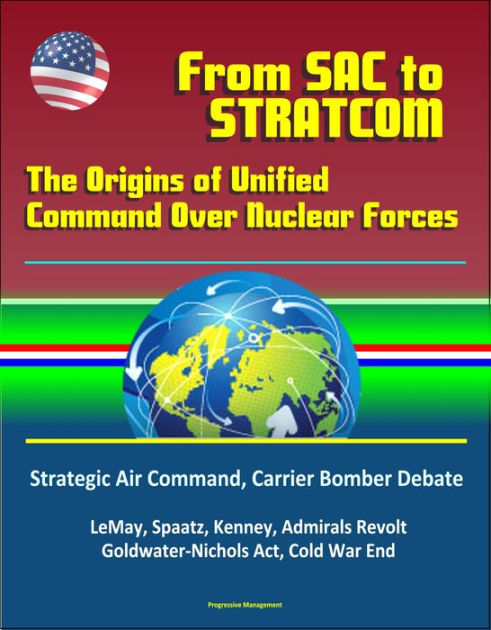 From SAC To STRATCOM: The Origins of Unified Command Over Nuclear ...