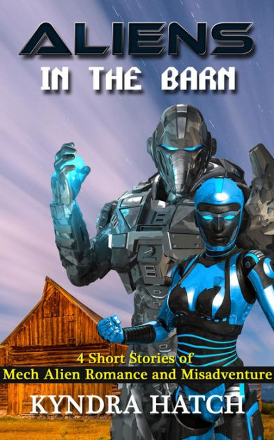 Aliens in the Barn: 4 Short Stories of Mech Alien Romance and ...