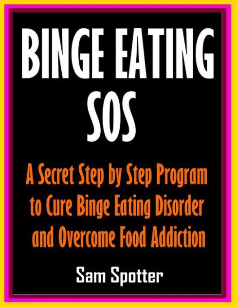 Binge Eating SOS: A Secret Step by Step Program to Cure Binge Eating ...