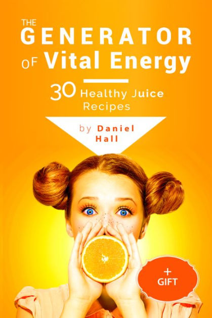 The generator of vital energy: 30 healthy juice recipes. by Daniel Hall ...