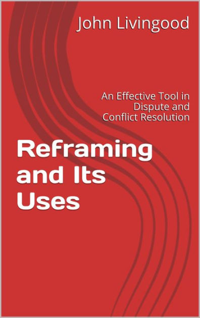 Reframing and Its Uses: An Effective Tool in Dispute and Conflict ...