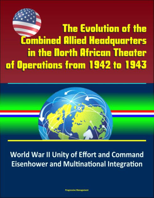 The Evolution of the Combined Allied Headquarters in the North African ...