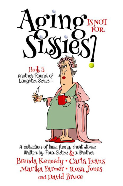 Aging Is Not for Sissies by Brenda Kennedy, David Bruce, Rosa Jones ...