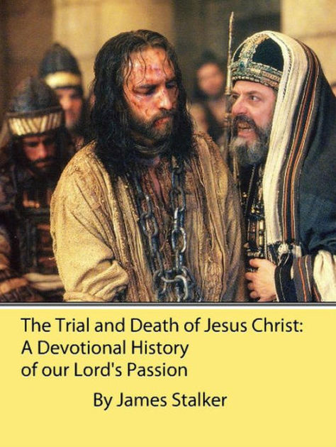 The Trial and Death of Jesus Christ: A Devotional History of Our Lord's ...