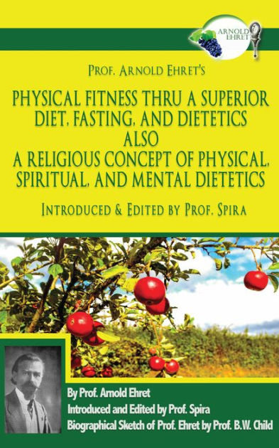 Prof. Arnold Ehret's Physical Fitness Thru a Superior Diet, Fasting ...