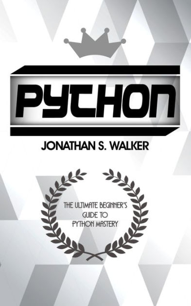 Python: The Ultimate Beginner's Guide To Python Mastery by Jonathan S ...