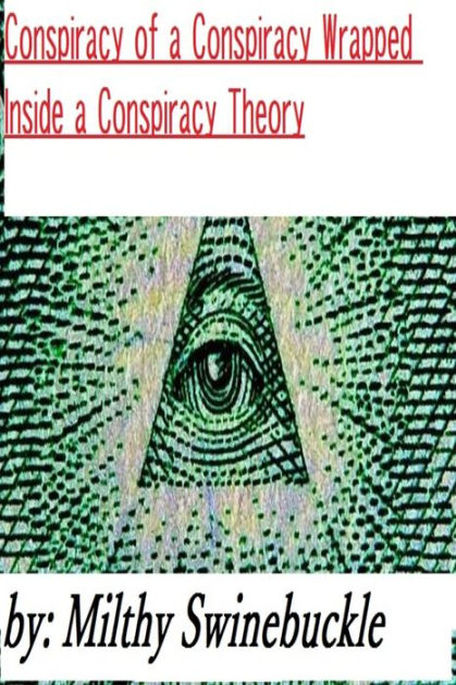 Conspiracy of a Conspiracy Wrapped Inside a Conspiracy Theory by Milthy ...