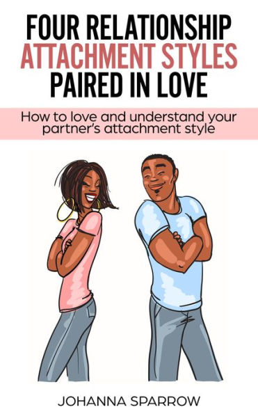Four Relationship Attachment Styles Paired In Love:How to love and understand your partner's ...