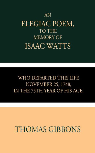 An Elegiac Poem to the Memory of the Rev. Isaac Watts: Who departed ...