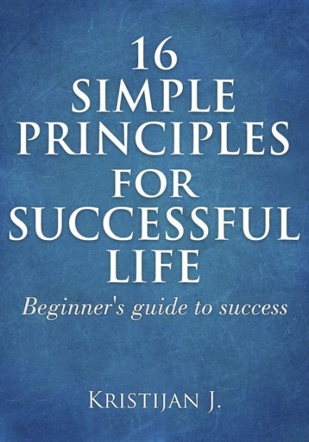 16 Simple Principles for Successful Life; Beginner's Guide to Success ...