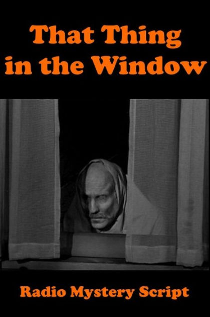 Drama - That Thing in the Window - Radio Mystery Script by Charles Ryan ...
