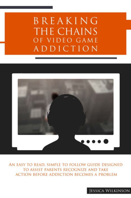 "Breaking the Chains of Video Game Addiction" An easy to read, simple ...