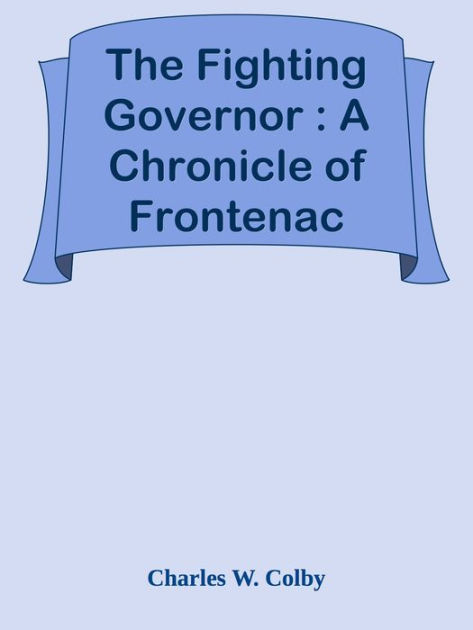 The Fighting Governor : A Chronicle of Frontenac by Charles W. Colby ...