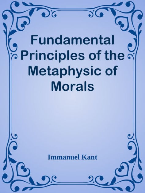 Fundamental Principles of the Metaphysic Of Morals by Immanuel Kant ...