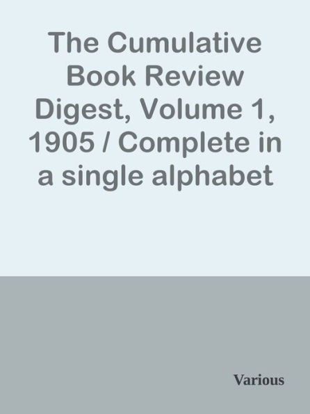 The Cumulative Book Review Digest, Volume 1, 1905 / Complete in a ...