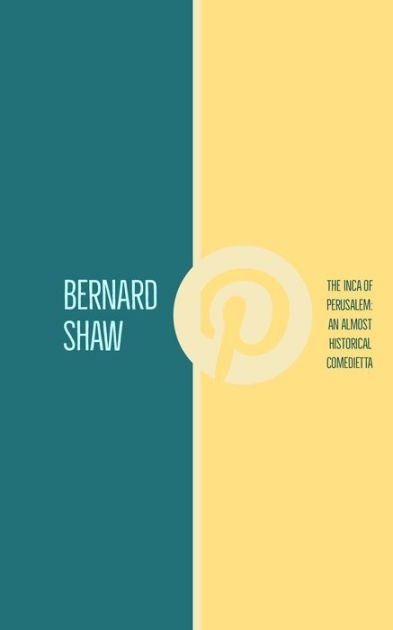 The Inca of Perusalem: An Almost Historical Comedietta by Bernard Shaw ...