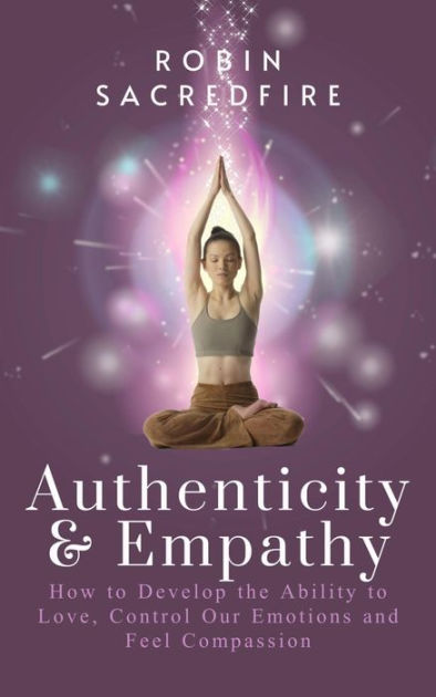 Authenticity & Empathy: How to Develop the Ability to Love, Control Our ...