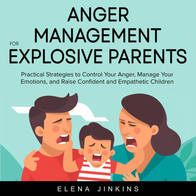Anger Management for Explosive Parents: Practical Strategies to Control ...