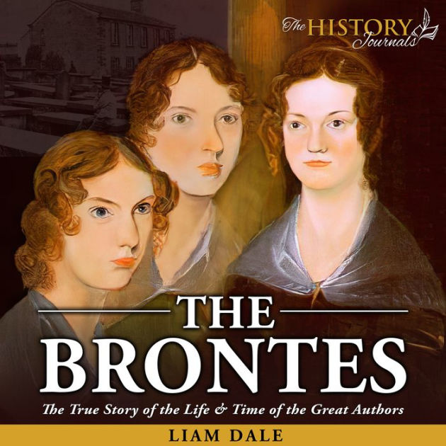 The Brontës: The True Story of the Life & Time of the Great Authors by ...