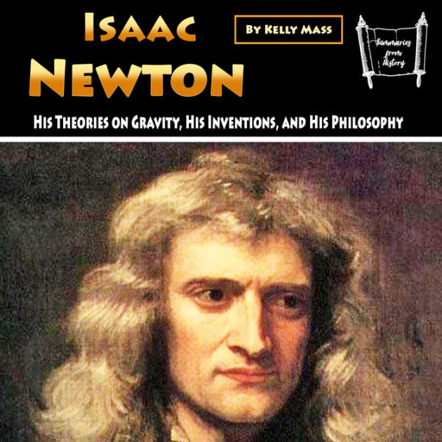 Isaac Newton: His Theories on Gravity, His Inventions, and His ...
