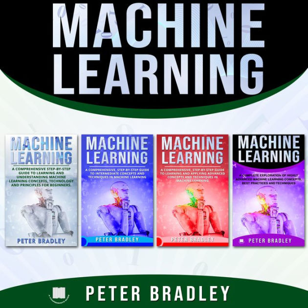 Machine Learning: A Comprehensive, Step-By-Step Guide To Learning And ...
