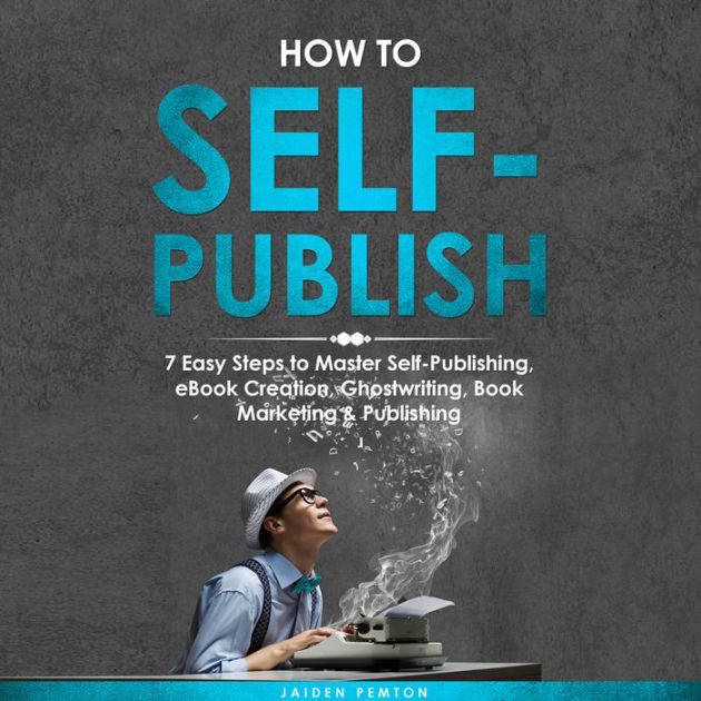 How to Self-Publish: 7 Easy Steps to Master Self-Publishing, eBook ...