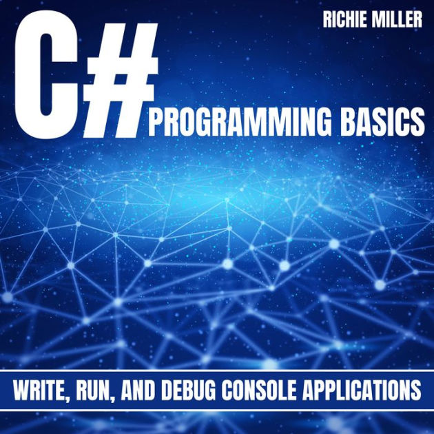 C# Programming Basics: Write, Run, And Debug Console Applications by ...