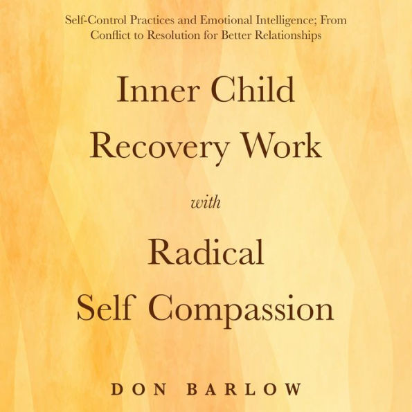 Inner Child Recovery Work with Radical Self Compassion: Self-Control ...