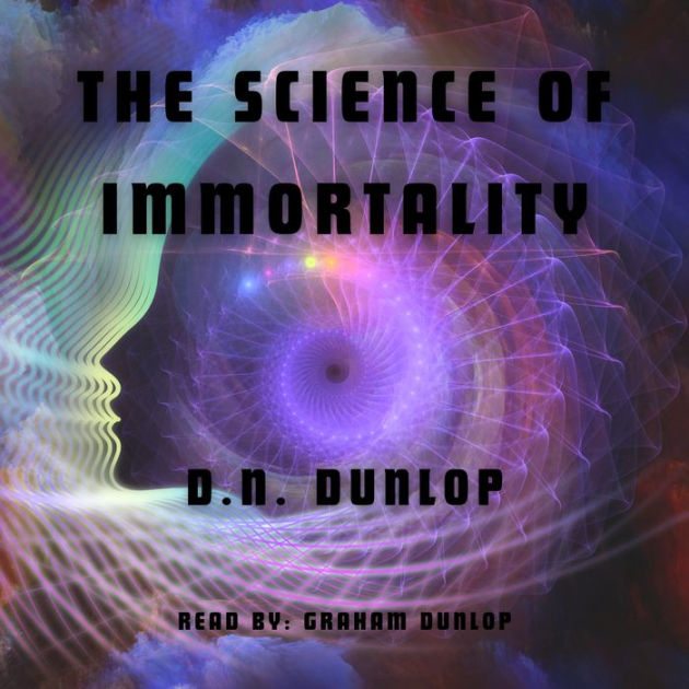 The Science of Immortality by D.N. Dunlop, Graham Dunlop ...