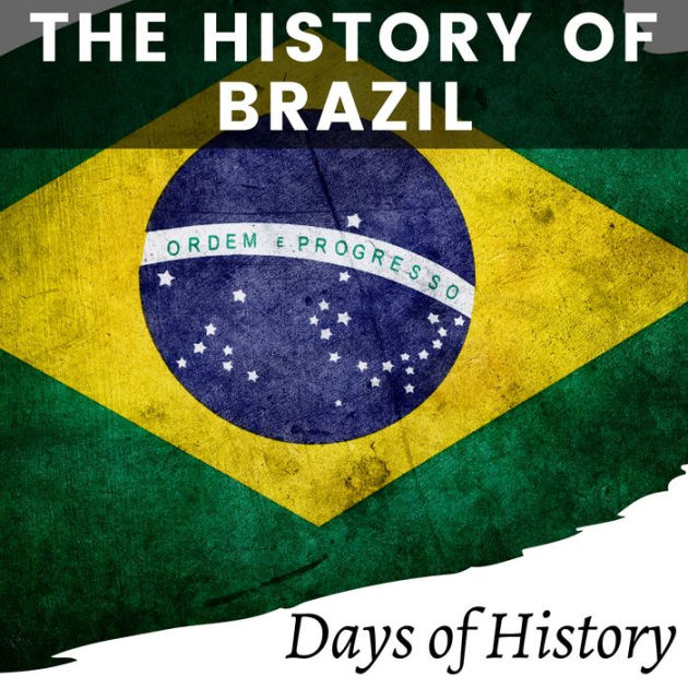The History of Brazil: A Comprehensive Overview of Brazilian History by ...