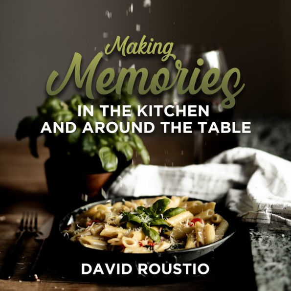 Making Memories in the Kitchen and around the Table by David Roustio, John William ...