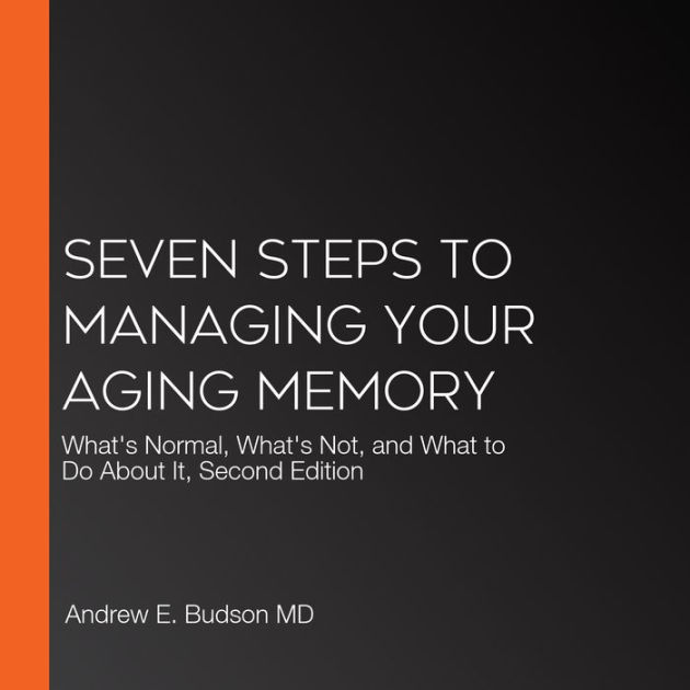 Seven Steps to Managing Your Aging Memory: What's Normal, What's Not ...