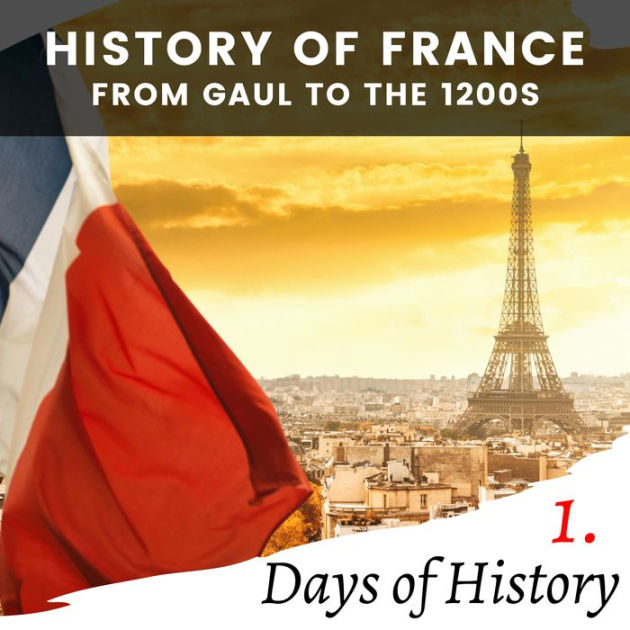 History of France: From Gaul to the 1200s by Days of History, Theo ...