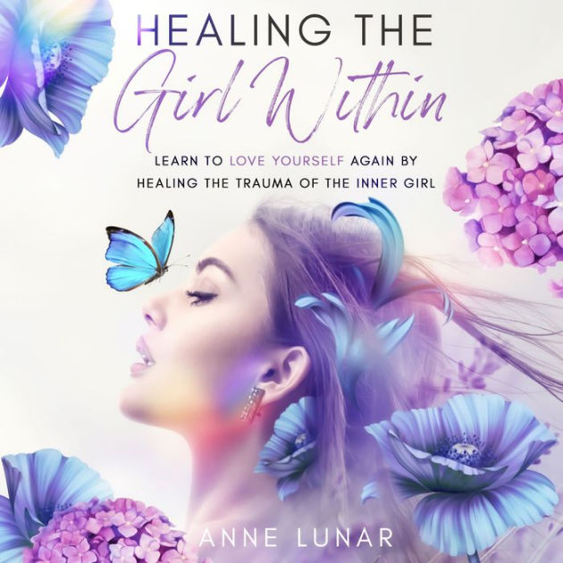 HEALING THE GIRL WITHIN: LEARN TO LOVE YOURSELF AGAIN BY HEALING THE ...