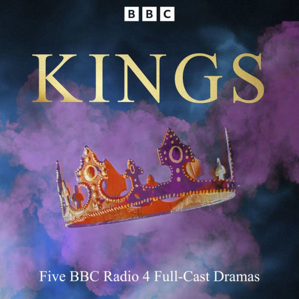 Kings: Five BBC Radio 4 Full-Cast Dramas by Sebastian Baczkiewicz, Kate ...
