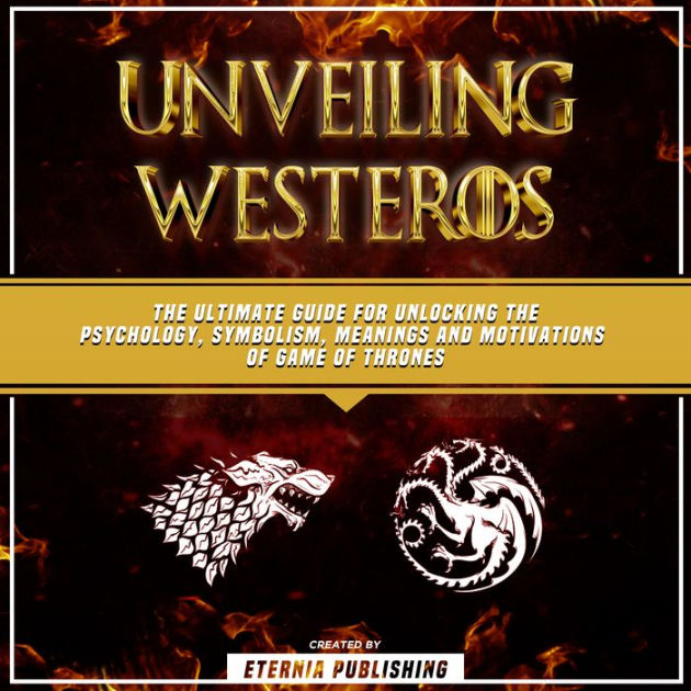Unveiling Westeros: The Ultimate Guide For Unlocking The Psychology ...