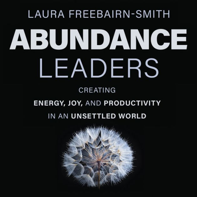 Abundance Leaders: Creating Energy, Joy, and Productivity in an ...