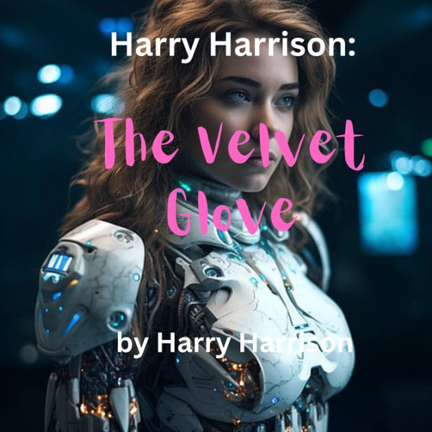 Harry Harrison: The Velvet Glove: He was an out of work, limping robot ...