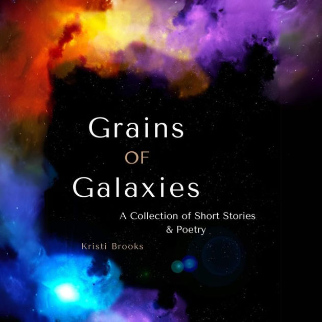 Grains of Galaxies: A Collection of Short Stories & Poetry by Kristi ...