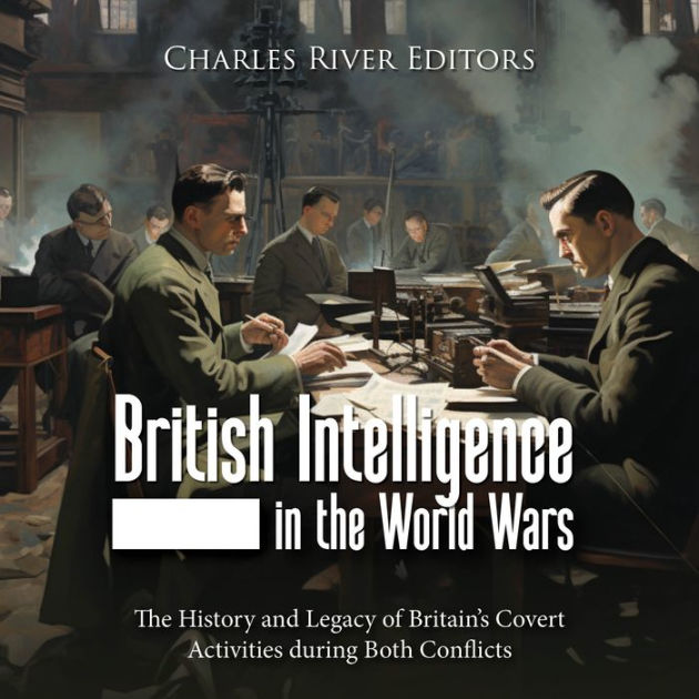 British Intelligence in the World Wars: The History and Legacy of ...